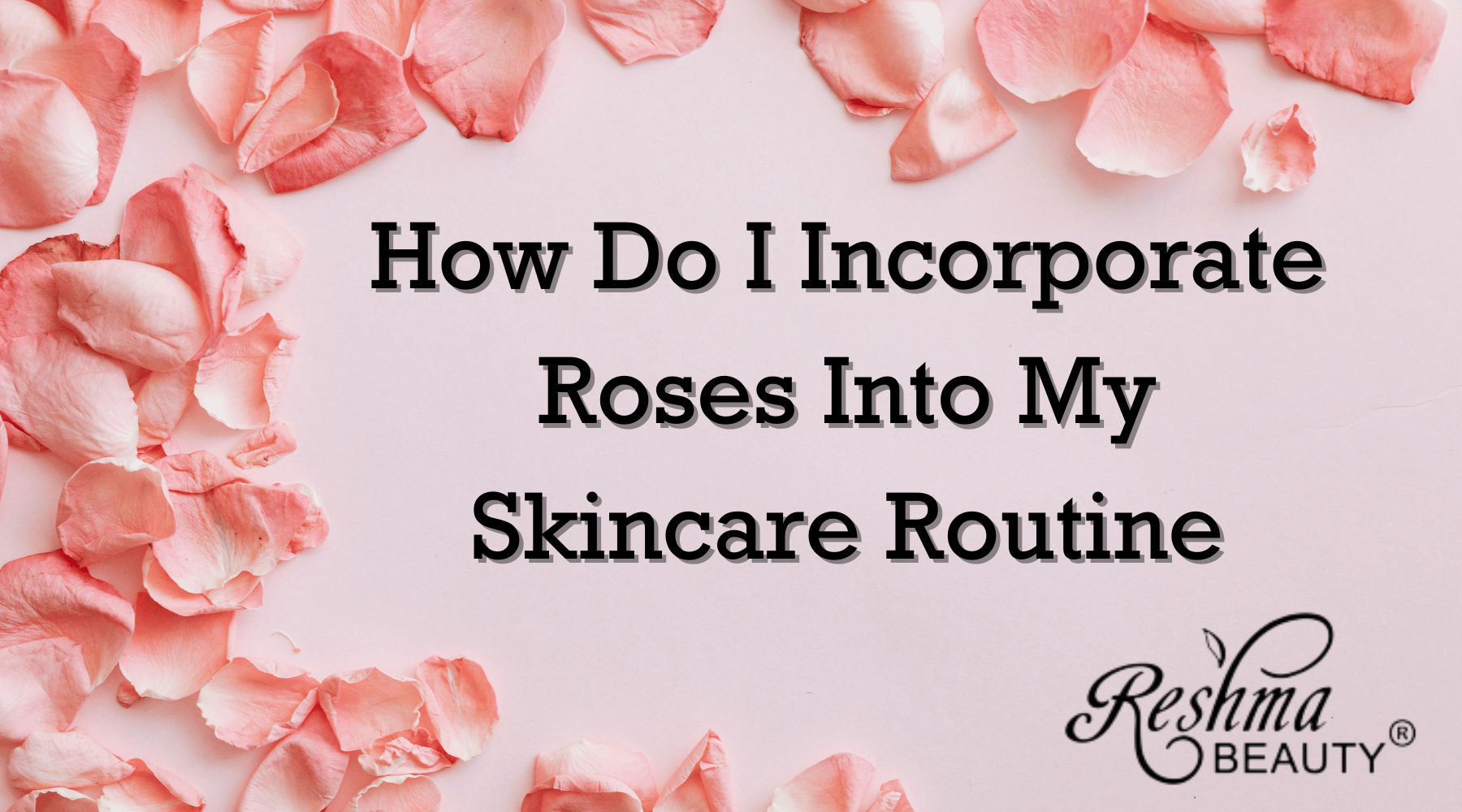 How Do I Incorporate Roses Into My Skincare Routine? – Reshma Beauty®